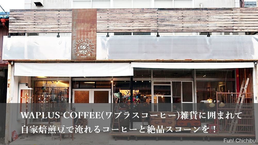WAPLUS COFFEE(ワプラスコーヒー)雑貨に囲まれて自家焙煎豆のコーヒーとスコーンを！ | 秩父・長瀞のおすすめ観光スポット紹介 - Fun! Chichibu(ファンチチブ)